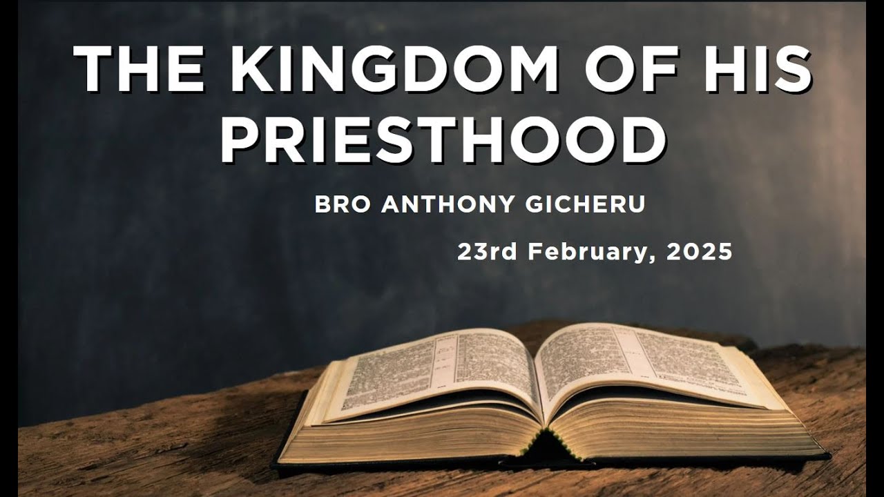 23.02.2025 // THE KINGDOM OF HIS PRIESTHOOD // BRO ANTHONY GICHERU ...