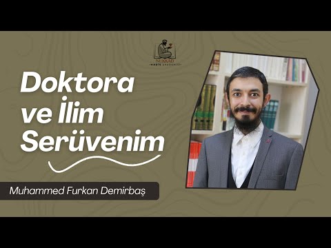 Doktora ve İlmî Serüvenim - 1 | Muhammed Furkan Demirbaş