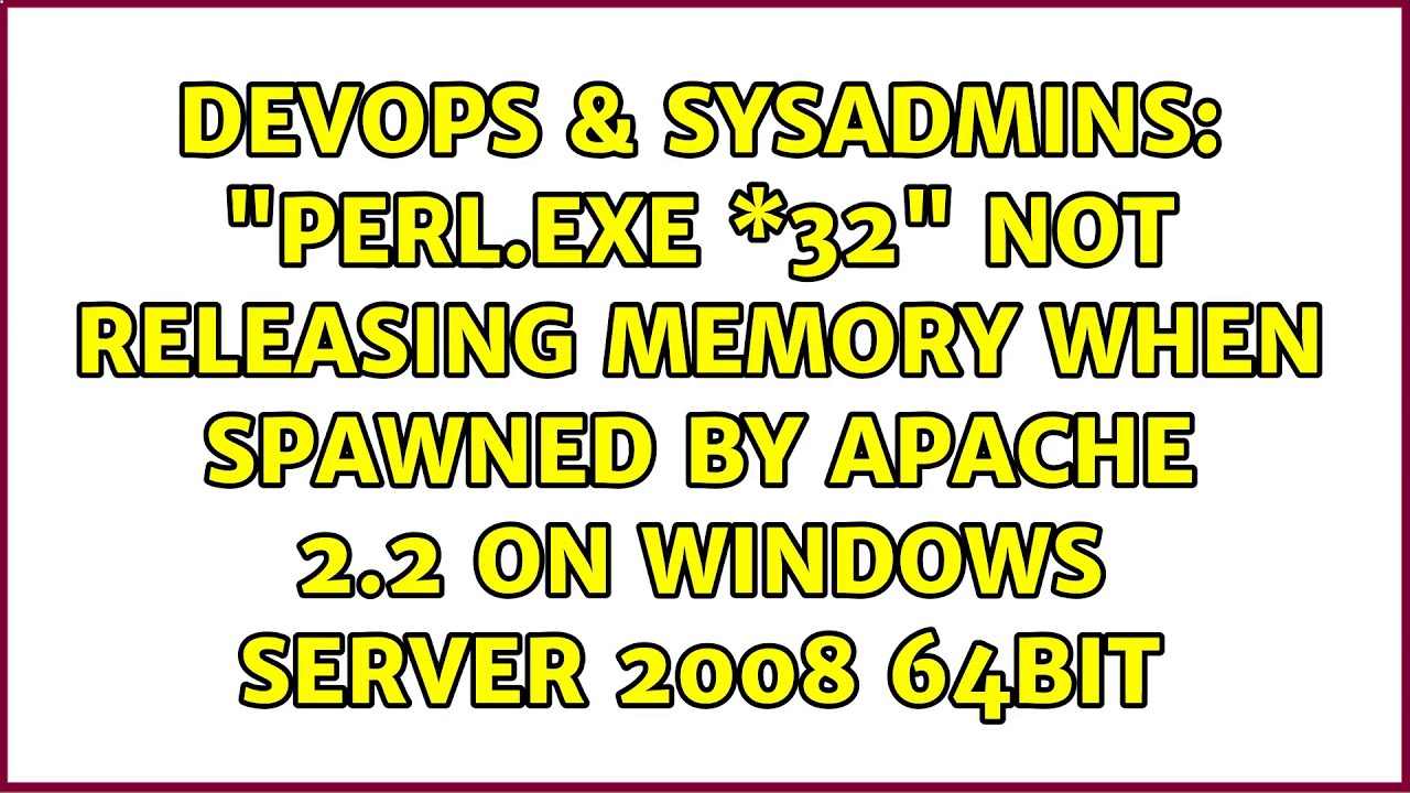 "perl.exe \*32" not releasing memory when spawned by Apache 2.2 on ...