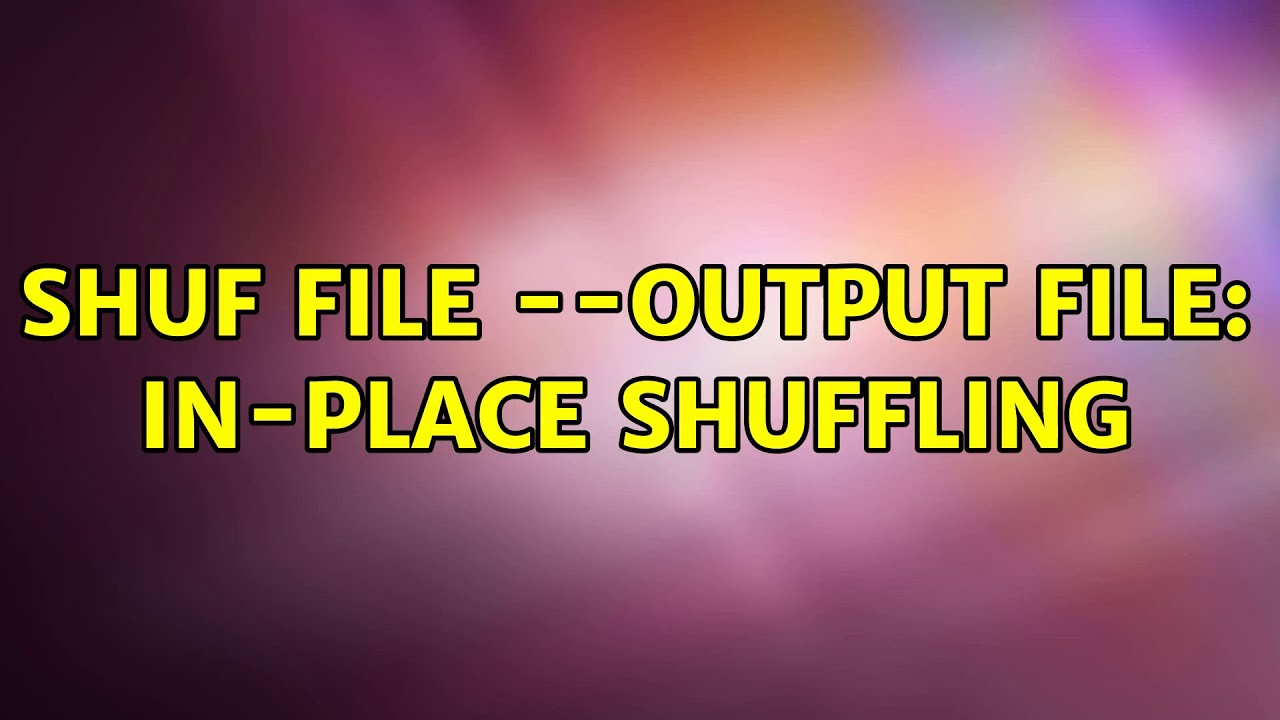 Shuf File Output File In Place Shuffling 2 Solutions Youtube