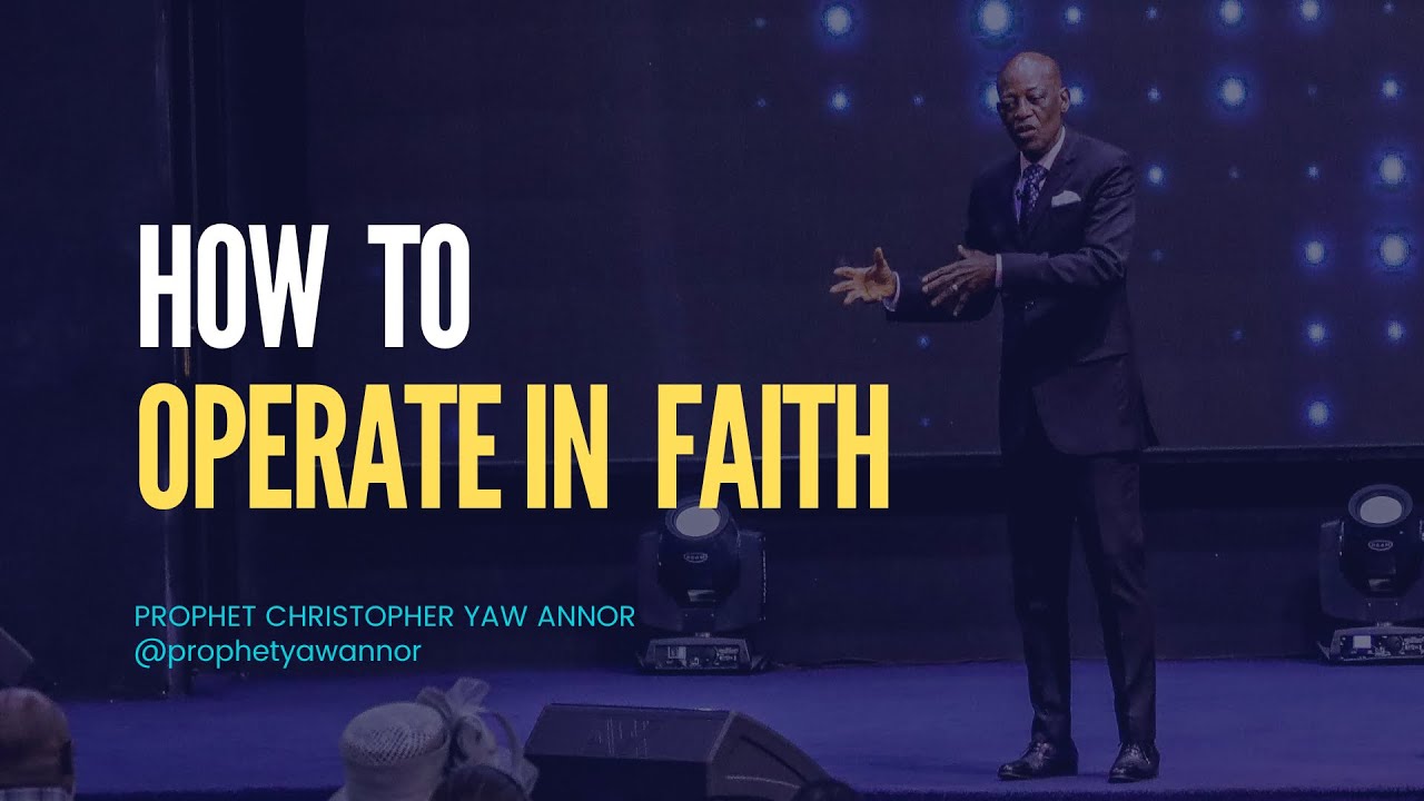 How To Operate In Faith || Prophet Christopher Yaw Annor - YouTube