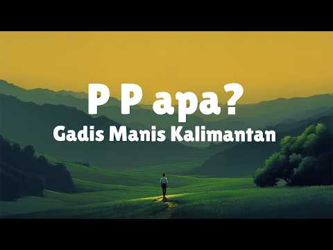 P P Apa? - Gadis Manis Kalimantan -Syahriyadi (Lirik Lagu) Viral di TikTok