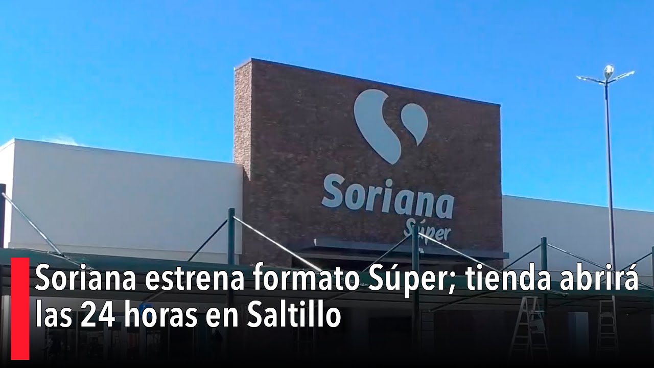 Soriana estrena formato Súper; tienda abrirá las 24 horas en Saltillo ...