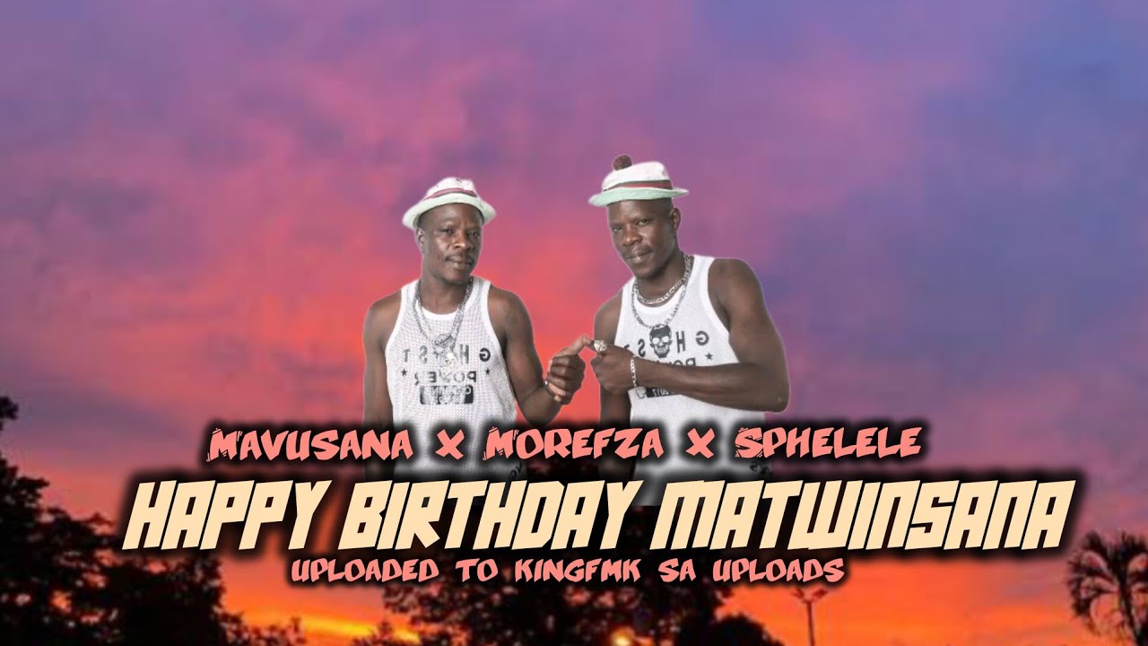 HAPPY BIRTHDAY MATWINSANA NEW45/ MAVUSANA X MOREFZA X SPHELELE