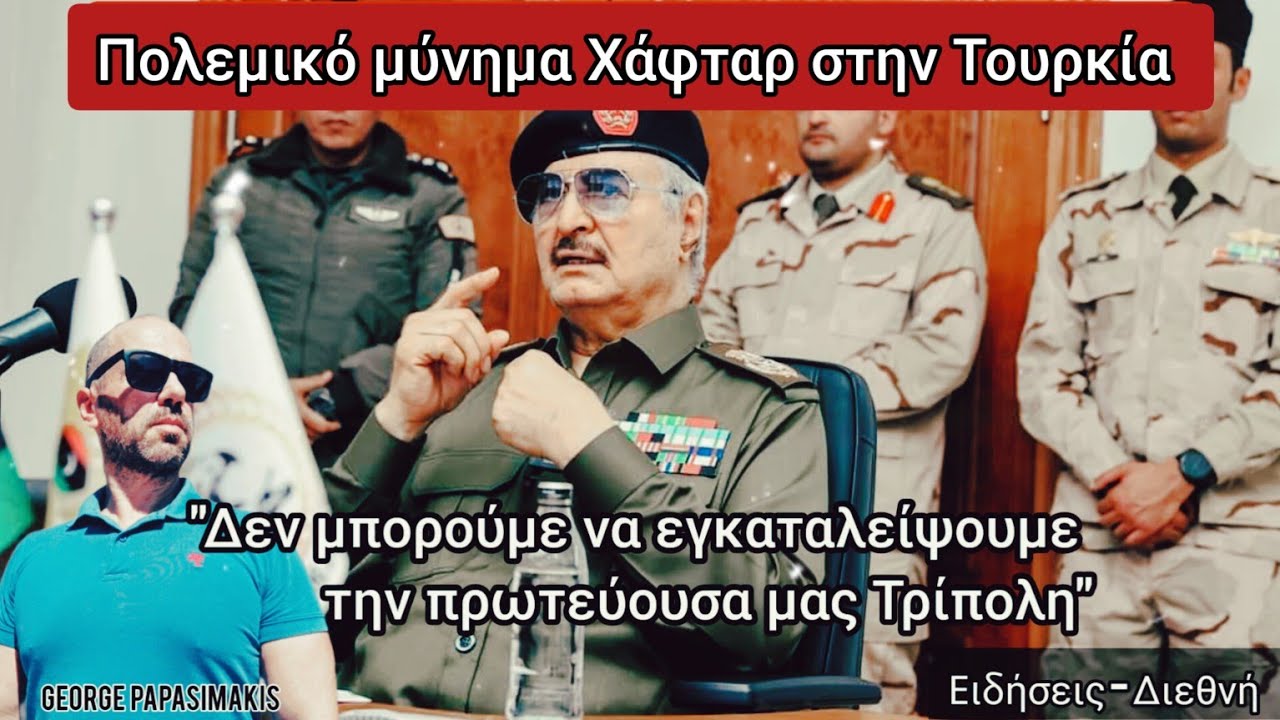 Πολεμικό μήνυμα Χάφταρ στη Τουρκία - Δεν μπορούμε να εγκαταλείψουμε την ...