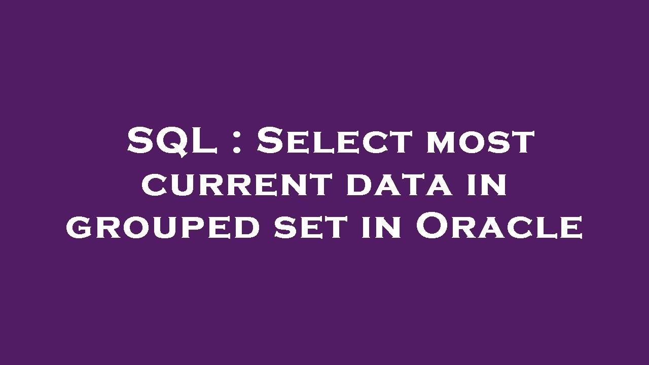 SQL Select Most Current Data In Grouped Set In Oracle YouTube sql-select-most-current-data-in-grouped-set-in-oracle-youtube