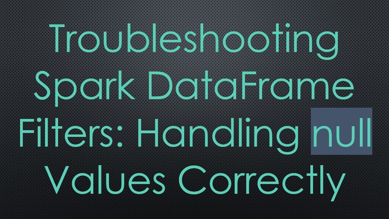 Troubleshooting Spark Dataframe Filters Handling Null Values Correctly Youtube