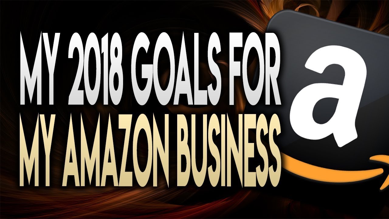 MY 2018 GOALS FOR MY AMAZON BUSINESS - YouTube