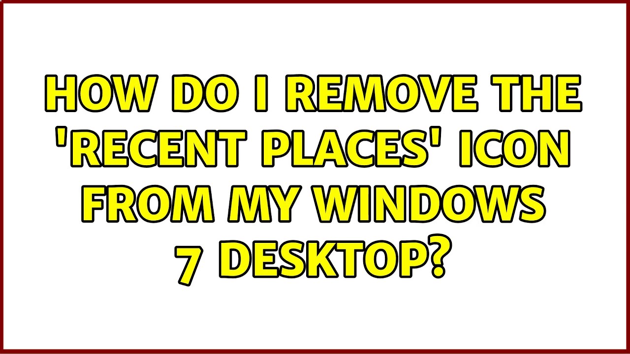 How do I remove the 'Recent Places' icon from my Windows 7 desktop? (2 ...