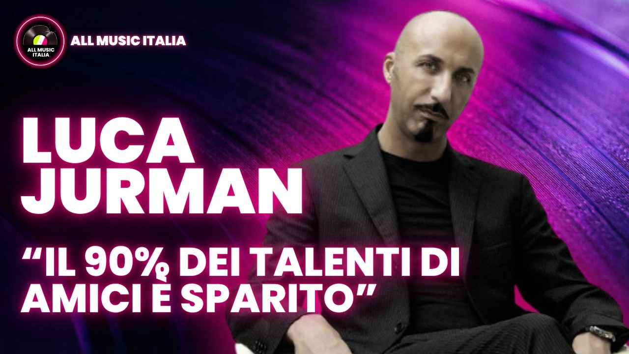 Luca Jurman: "Il sistema musicale italiano è malato." Amici, Zerbi ...