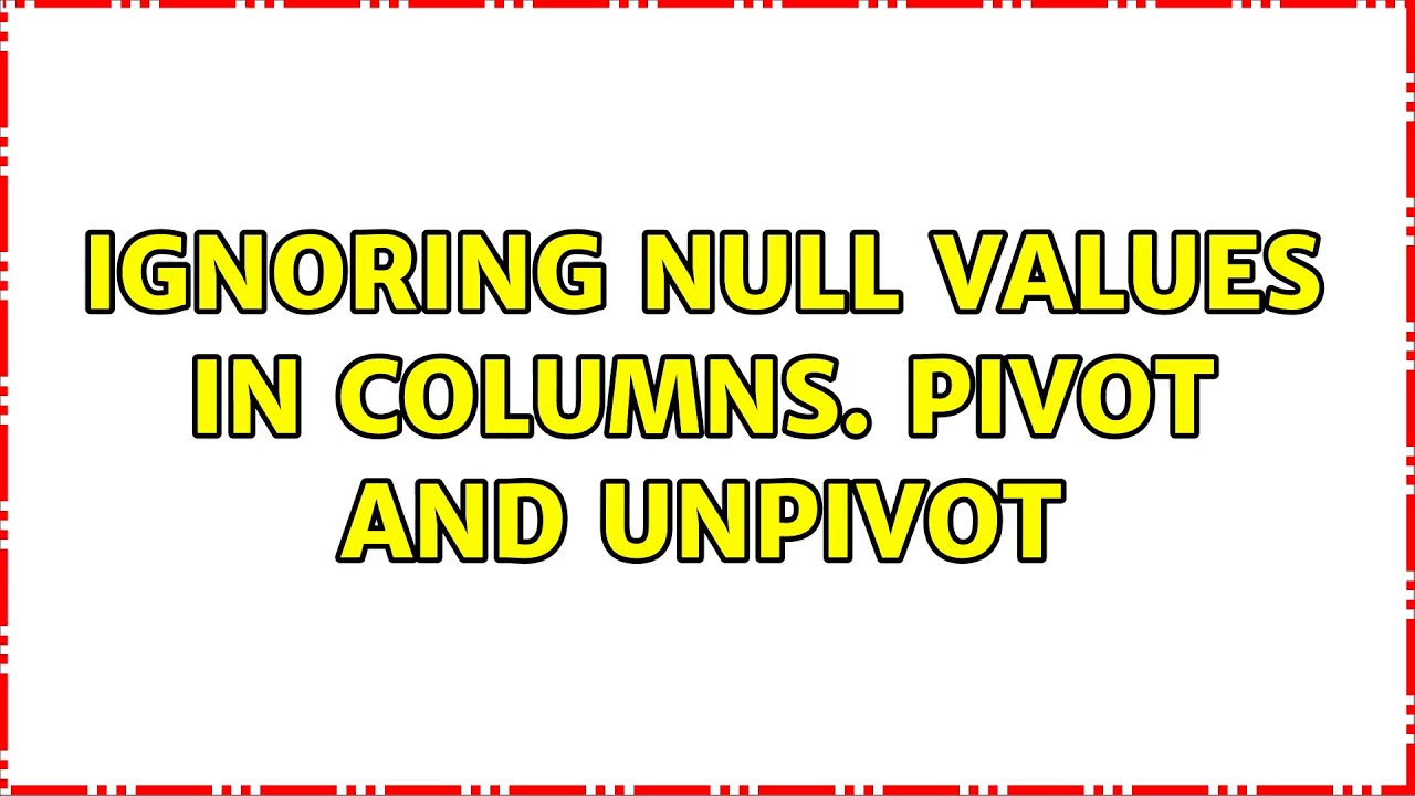 Ignoring Null Values In Columns Pivot And Unpivot 2 Solutions