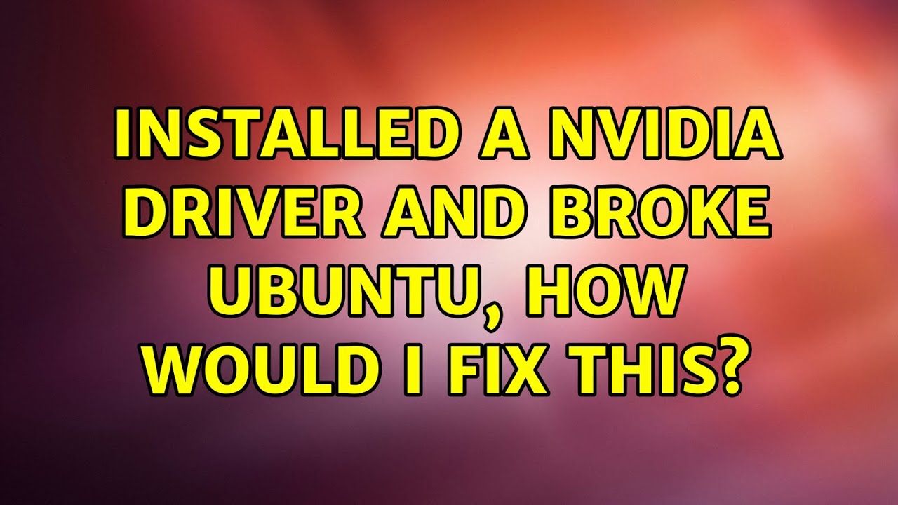 Ubuntu: Installed a nvidia driver and broke ubuntu, how would I fix ...