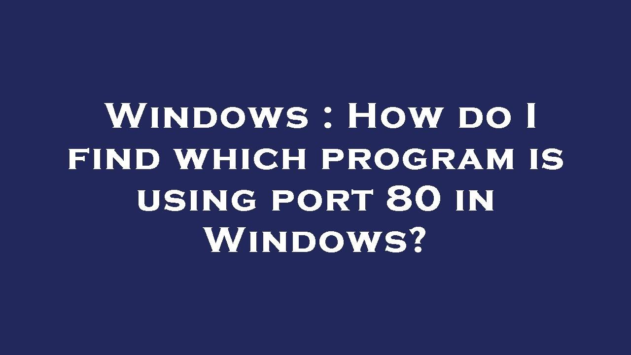Windows How Do I Find Which Program Is Using Port 80 In Windows windows-how-do-i-find-which-program-is-using-port-80-in-windows