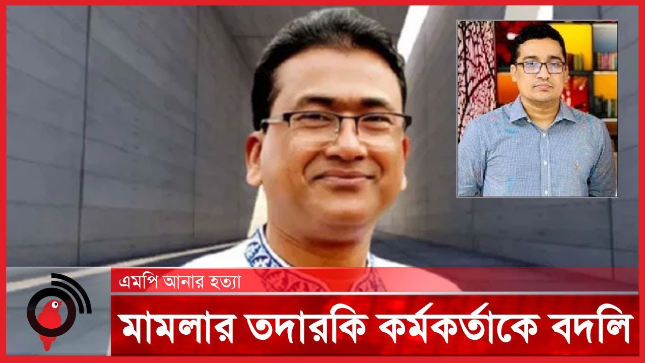 মামলার তদারকি কর্মকর্তাকে নেপালে থাকা অবস্থায় বদলি | MP Anwarul Azim ...