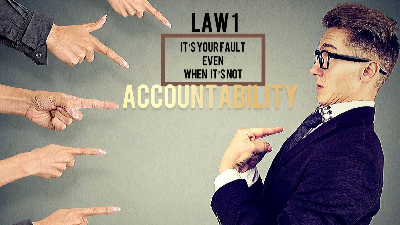 Accountability: LAW 1 " Everything is your fault even when it's not ...