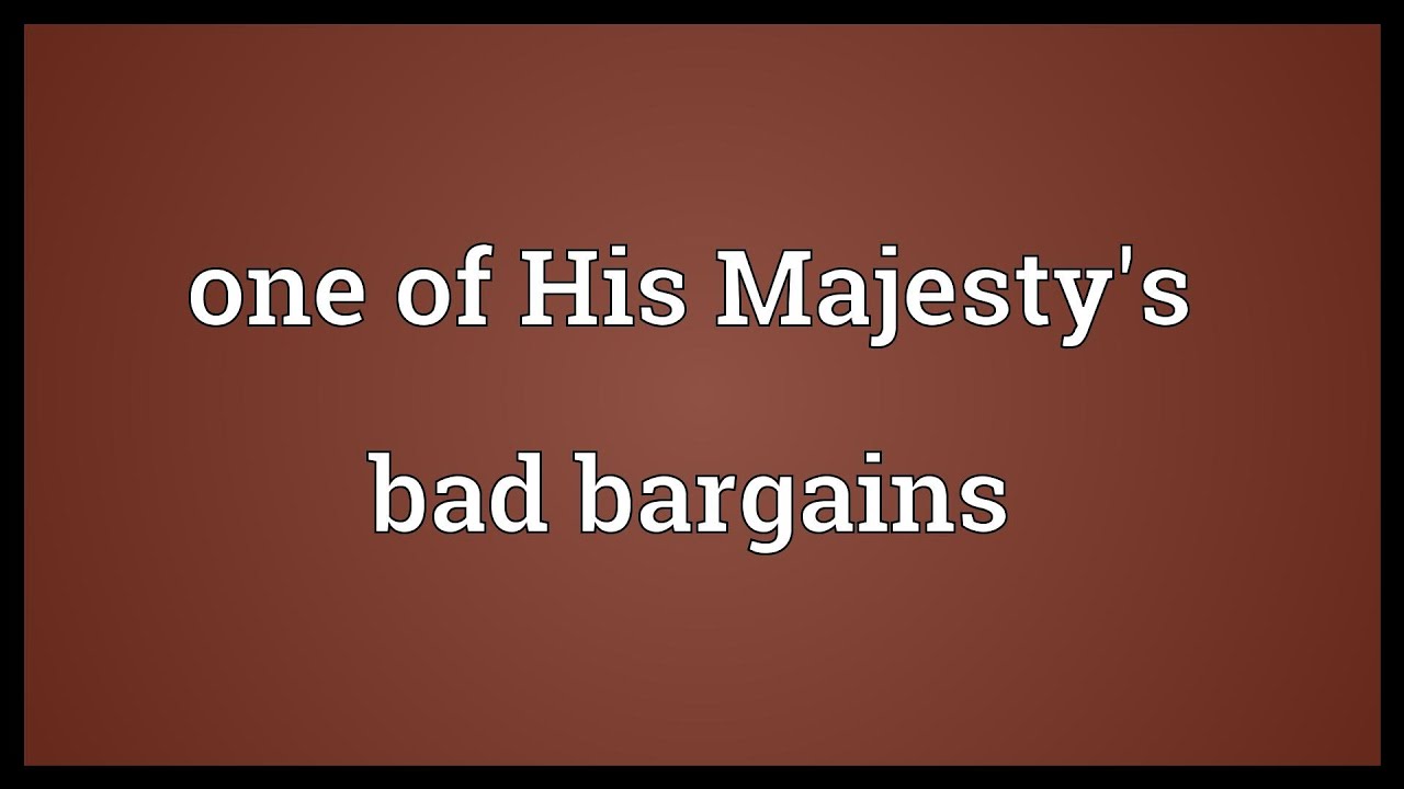 One of His Majesty's bad bargains Meaning - YouTube