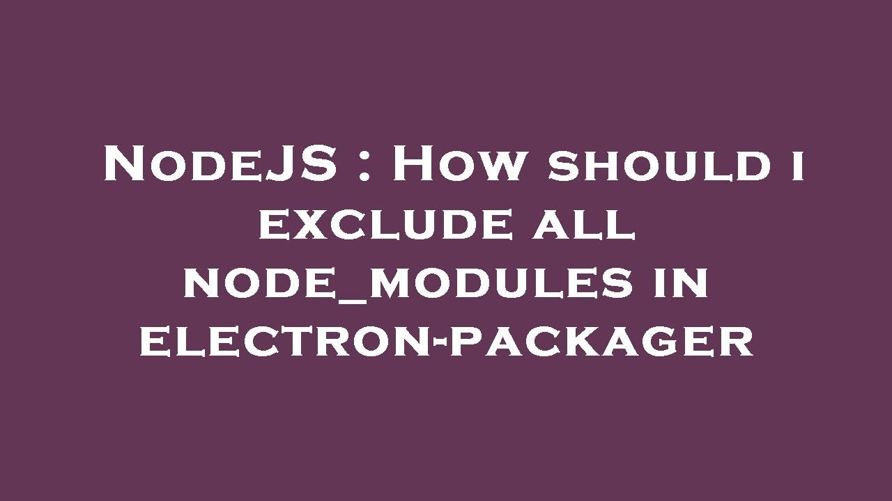Nodejs How Should I Exclude All Nodemodules In Electron Packager Youtube