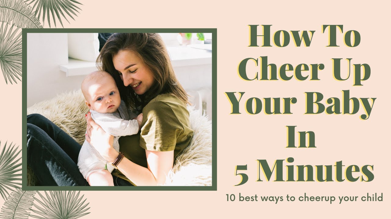 How To Cheer Up Your Baby In 5 Minutes l 10 Best Ways To Cheer Up Your ...