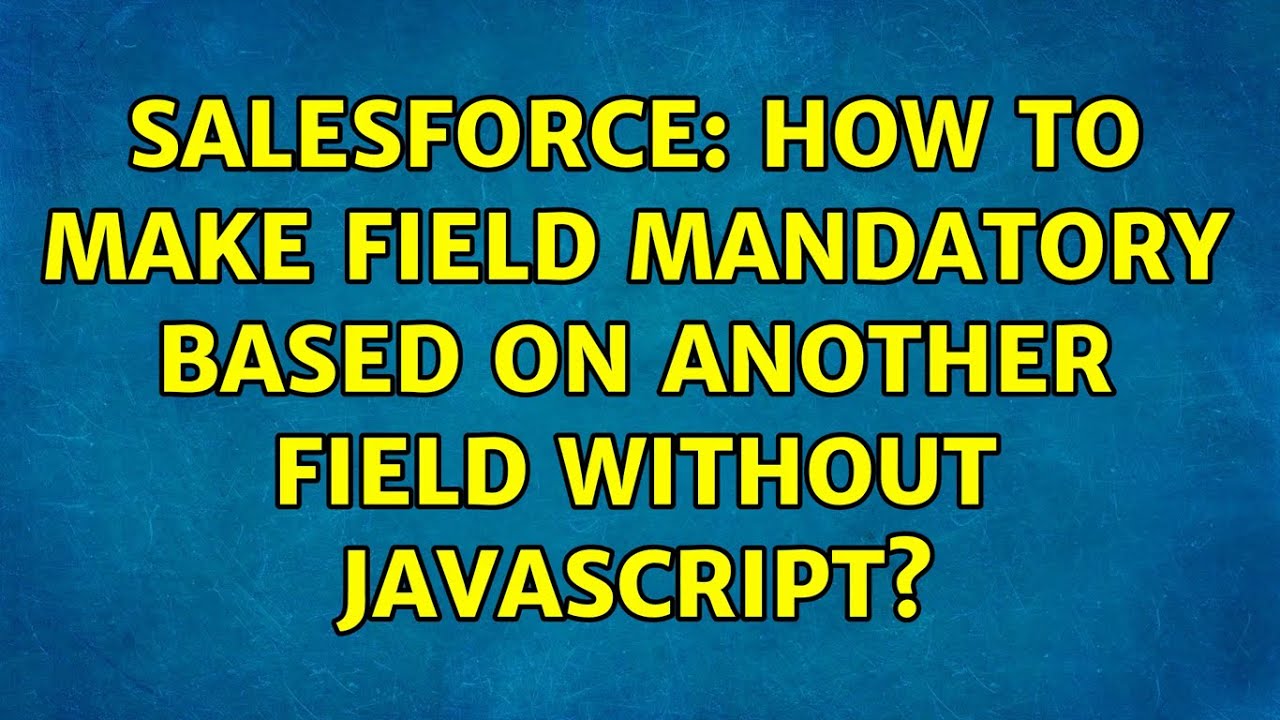Salesforce How To Make Field Mandatory Based On Another Field Without salesforce-how-to-make-field-mandatory-based-on-another-field-without