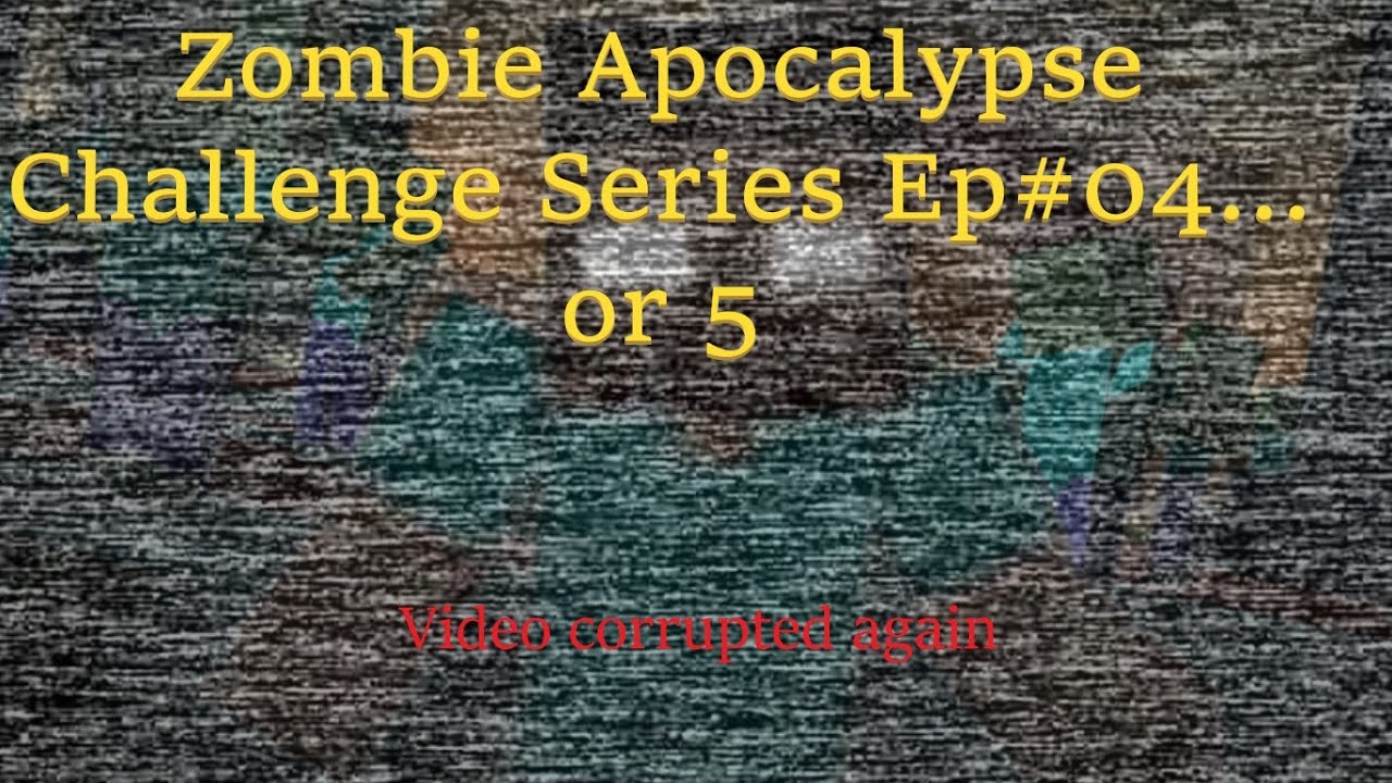 Zombie Apocalypse Challenge Series Ep#04... or 5: Video corrupted again ...