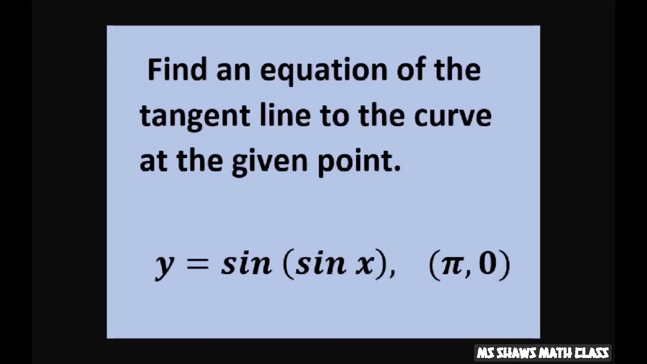 Find equation of tangent line to y= sine (sine x) at point (pi, 0 ...