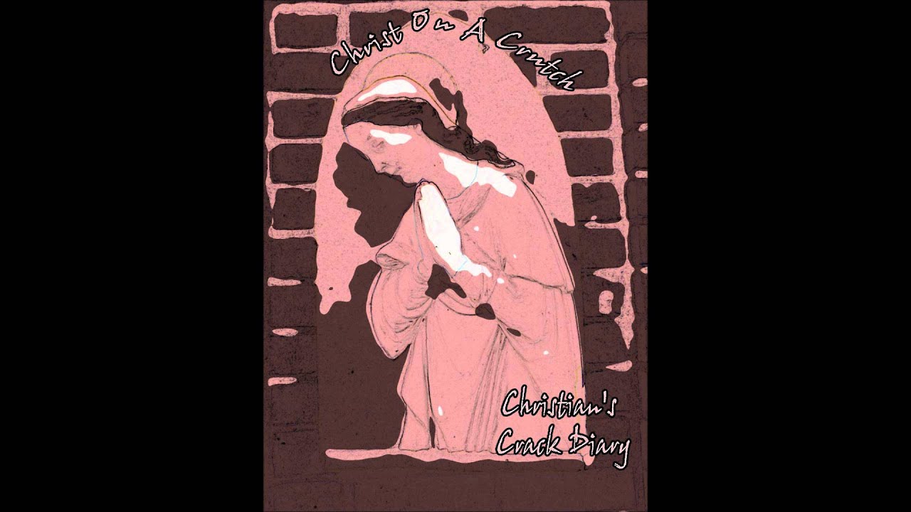 Christ On A Crutch - Christian's Crack Diary - YouTube