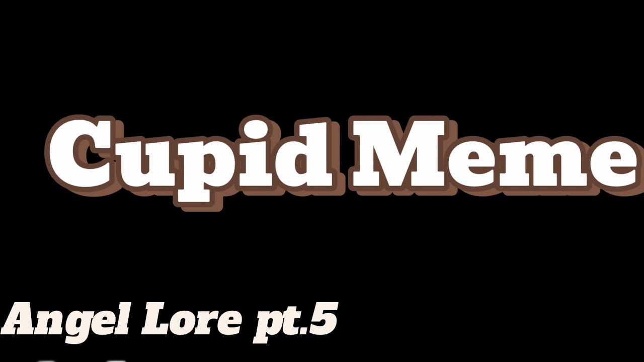 ☆Cupid Meme|Lore pt.5|☆ - YouTube