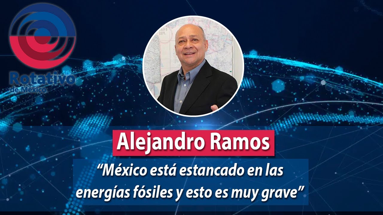 Alejandro Ramos, México está estancado en las energías fósiles y esto ...