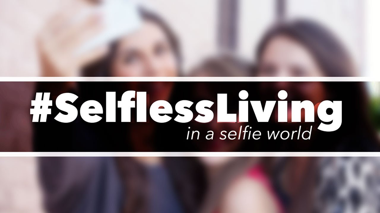 Selfless Living In A Selfie World - YouTube