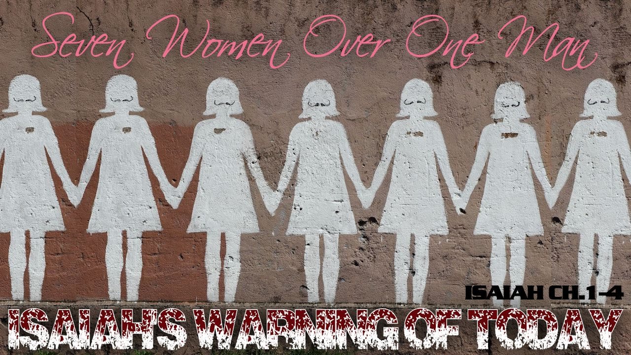 SEVEN WOMEN OVER ONE MAN - ISAIAH CH. 1-4's WARNING OF TODAY - YouTube