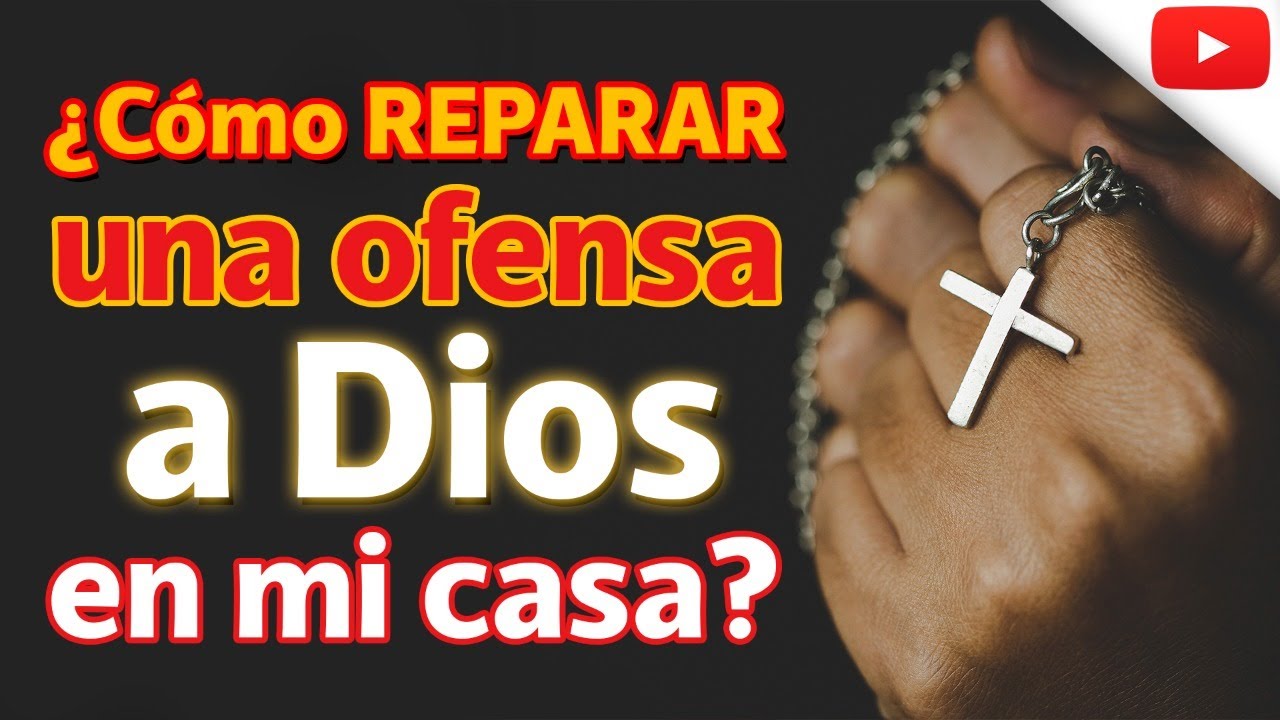 Cómo REPARAR una OFENSA A DIOS desde mi CASA y como pedir la ...