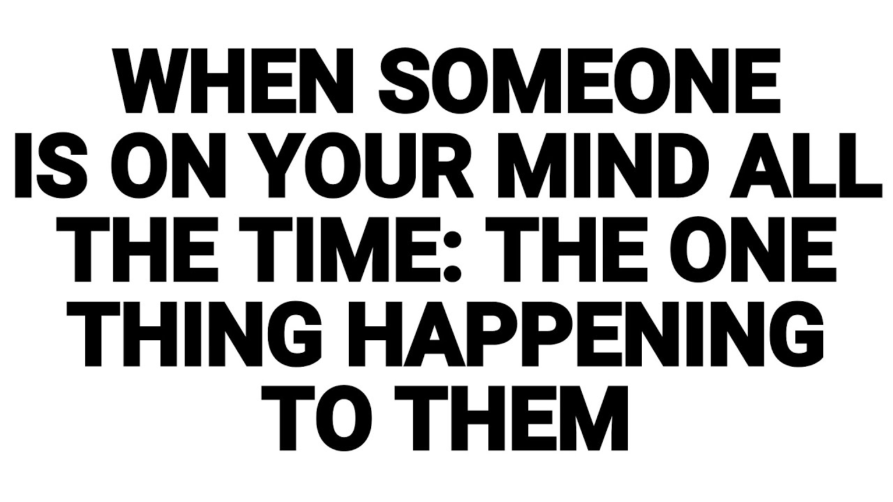 WHEN SOMEONE IS ON YOUR MIND ALL THE TIME: THE 1 THINGS HAPPENING TO ...
