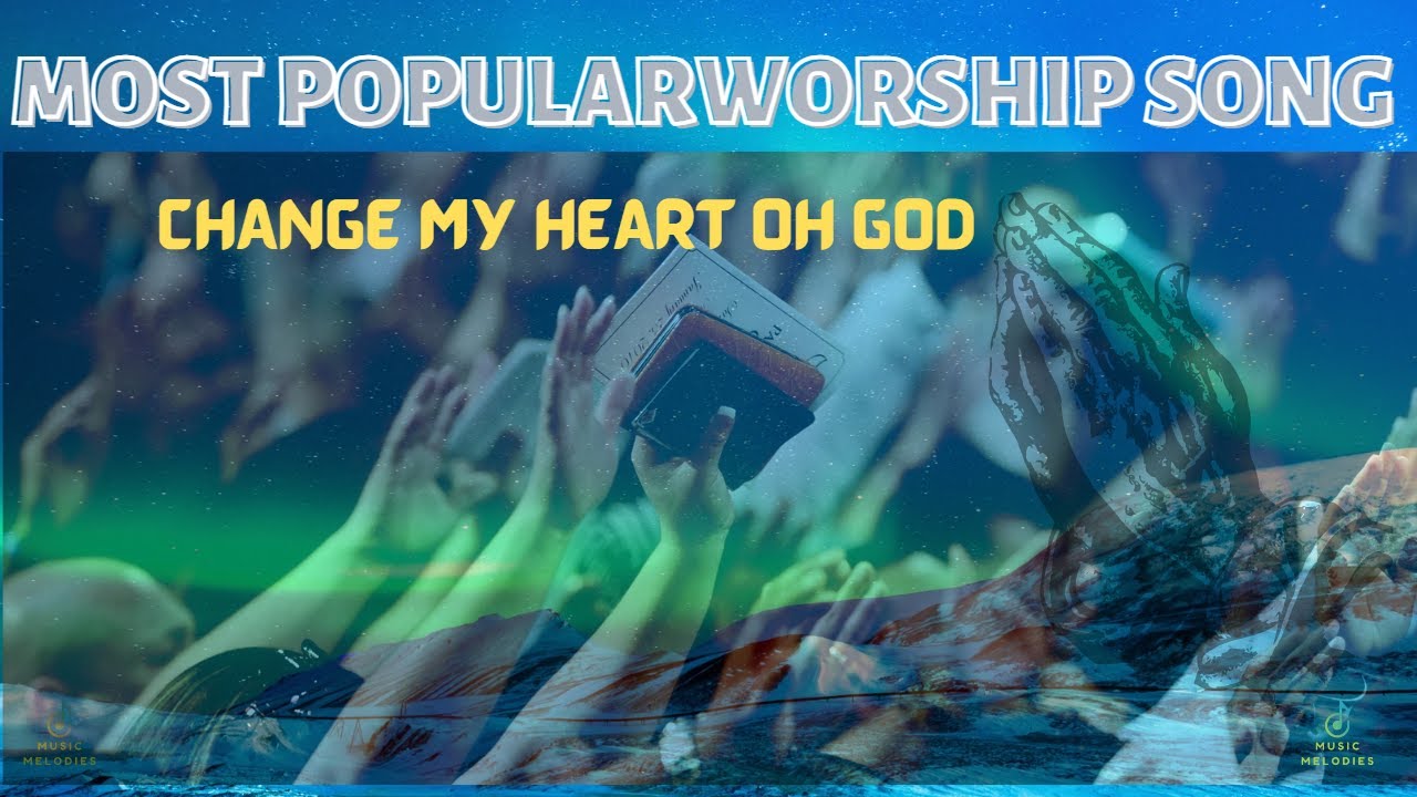 CHANGE MY HEART OH GOD | MOST POPULAR WORSHIP SONG RIGHT NOW - YouTube