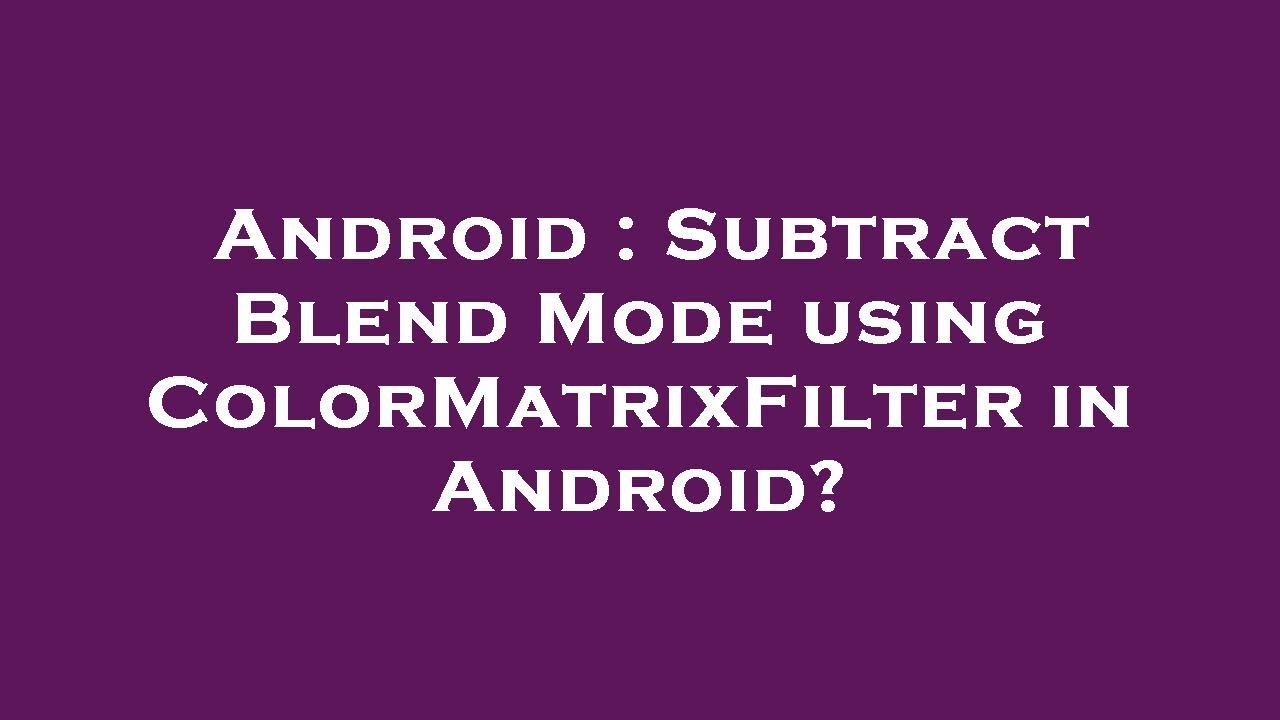 Android : Subtract Blend Mode using ColorMatrixFilter in Android? - YouTube