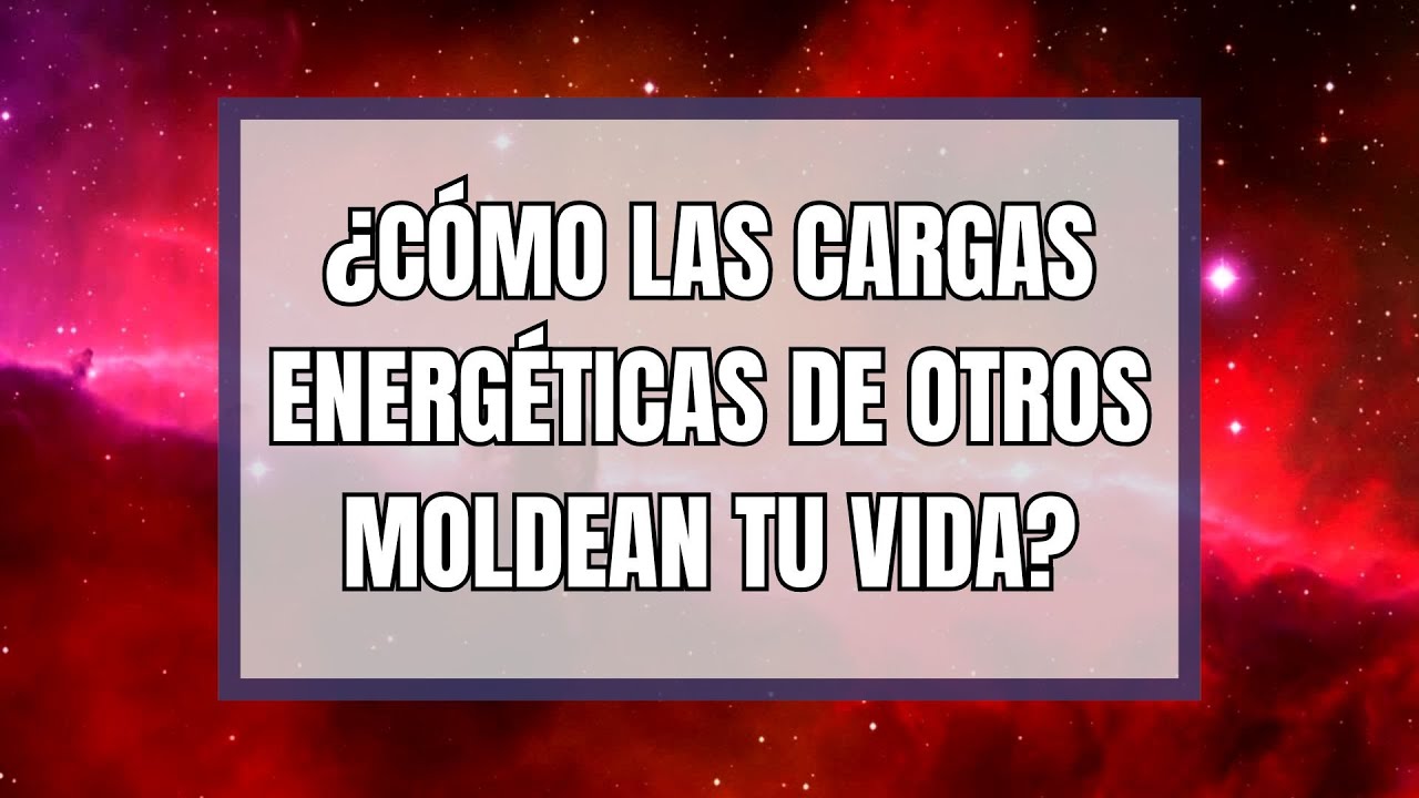 "¿CÓMO LAS CARGAS ENERÉTICAS DE OTROS ESTÁN MOLDEANDO TU VIDA ...