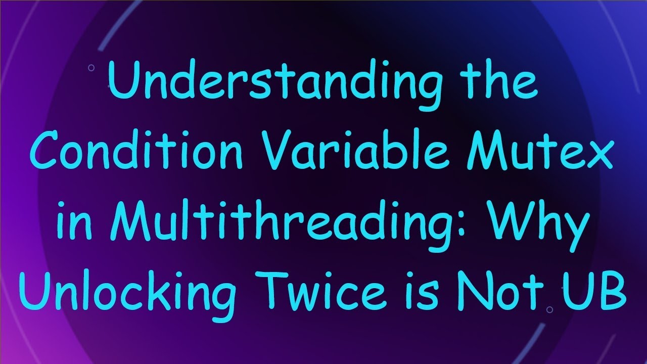 Understanding the Condition Variable Mutex in Multithreading: Why Unlocking Twice is Not UB ...