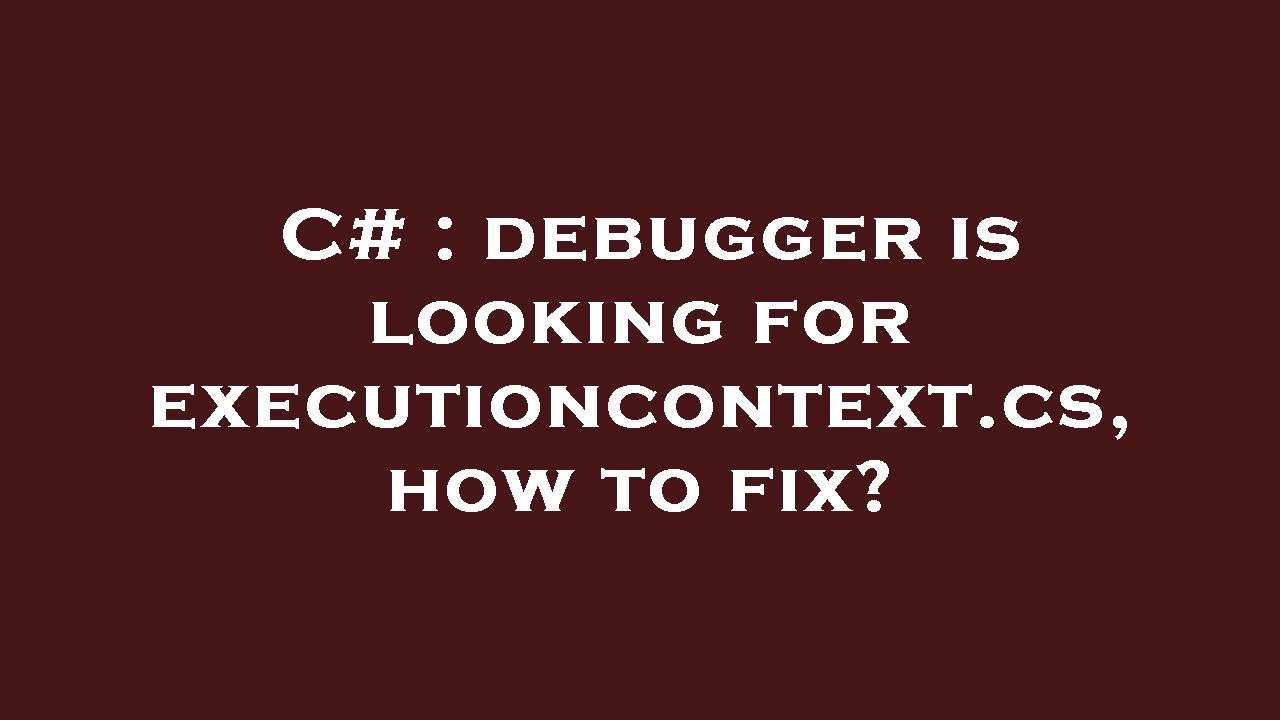 C# : debugger is looking for executioncontext.cs, how to fix? - YouTube
