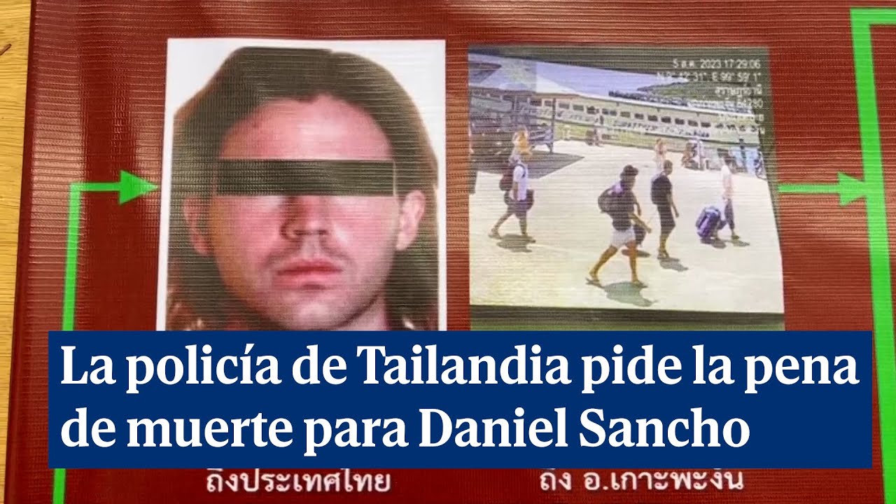 La Policía de Tailandia pide pena de muerte para Daniel Sancho por ...