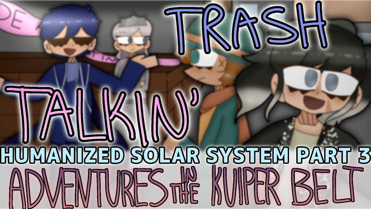 TRASH TALKIN' - Humanized Solar System Part 3: Adventures in the Kuiper ...