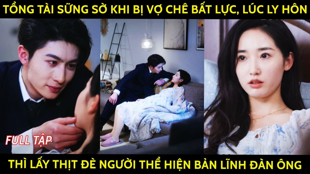 Tổng tài sững sờ khi bị vợ chê bất lực, lúc ly hôn mới lấy thịt đè người thể hiện bản lĩnh đàn ...