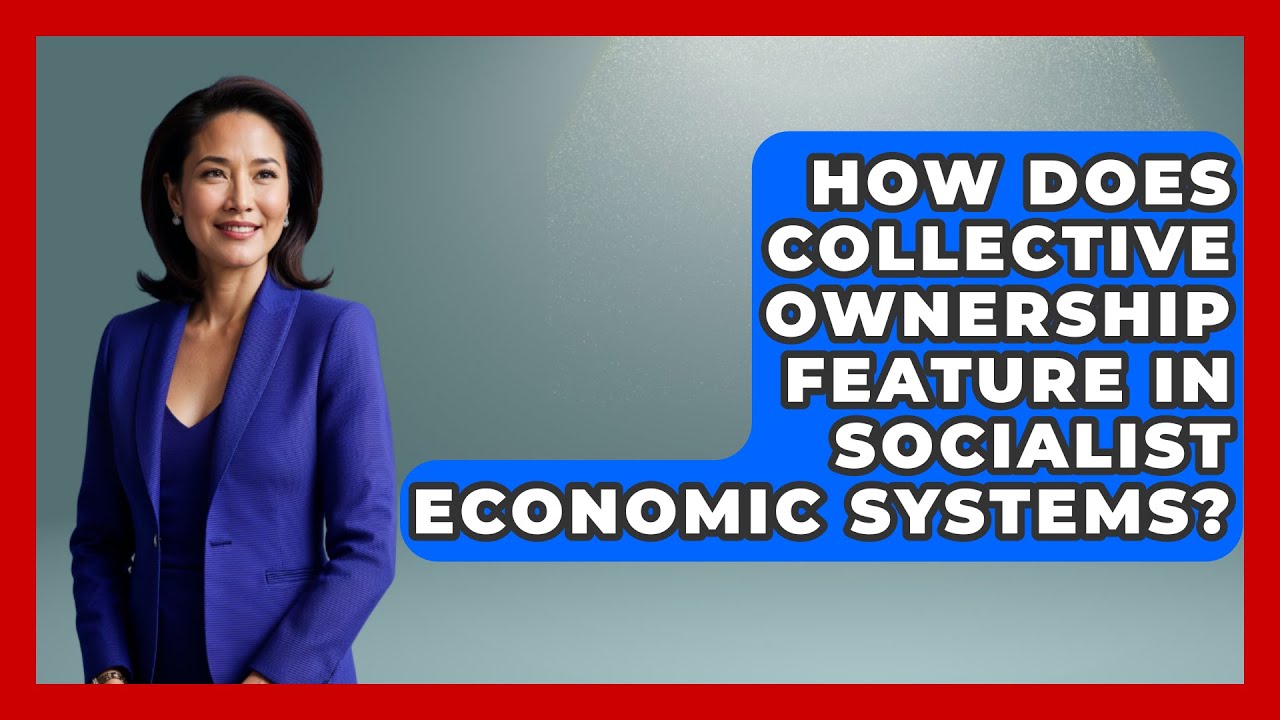 How Does Collective Ownership Feature in Socialist Economic Systems ...
