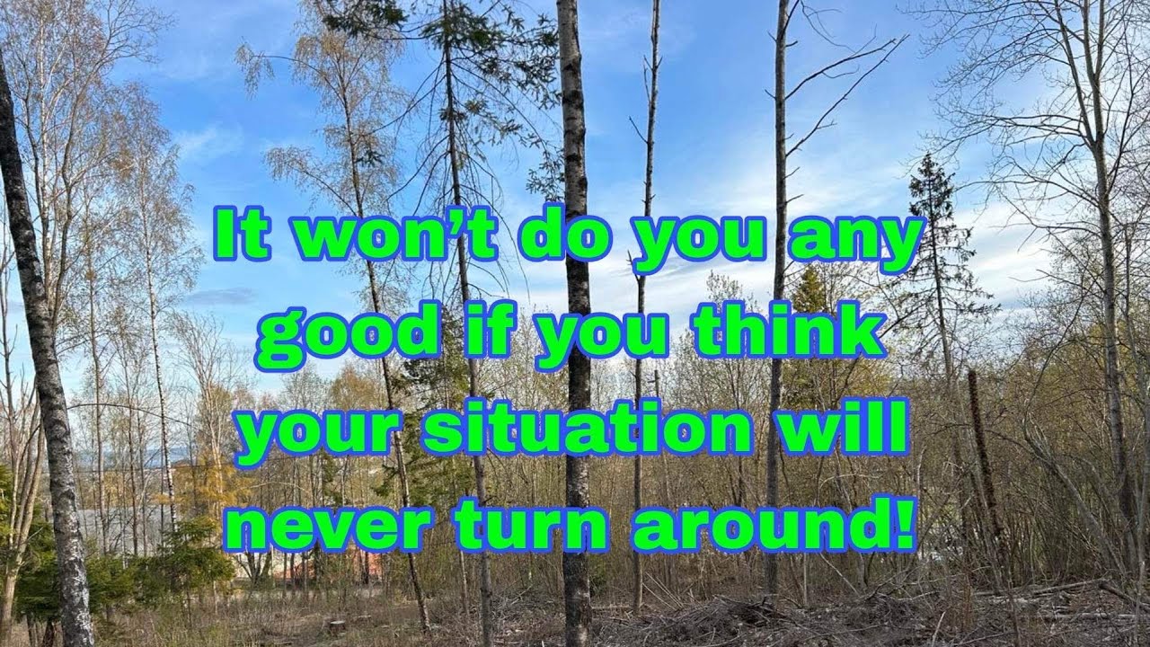 It won’t do you any good if you think your situation will never turn ...