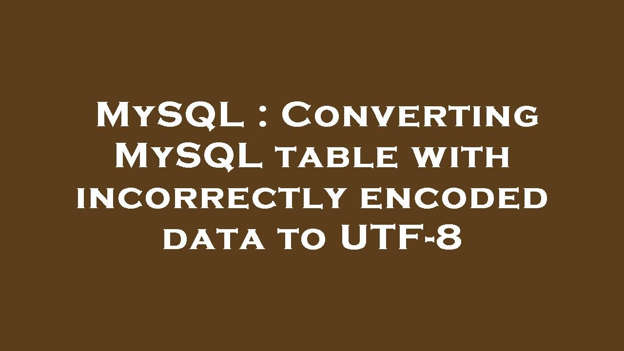 Mysql Converting Mysql Table With Incorrectly Encoded Data To Utf 8 Youtube