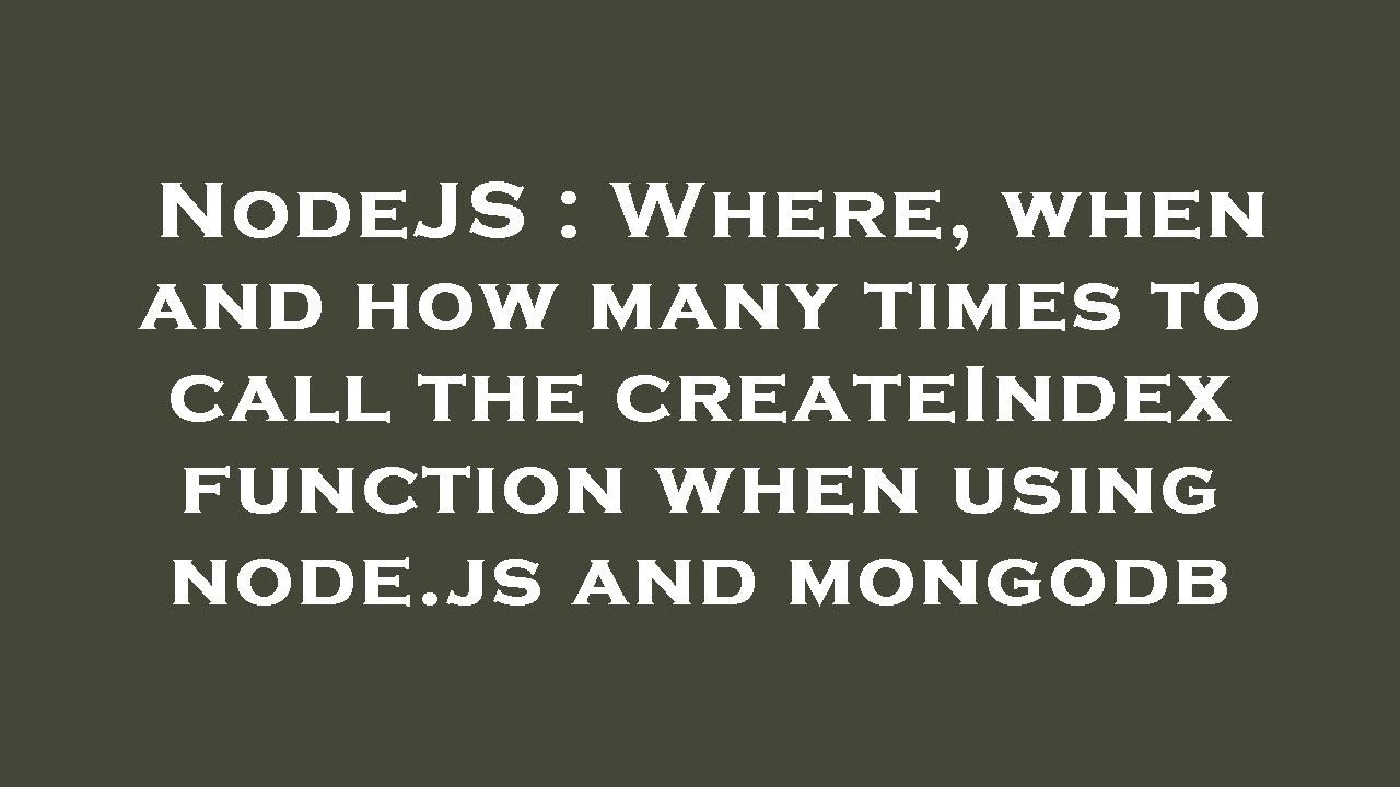 Nodejs Where When And How Many Times To Call The Createindex Function When Using Nodejs And
