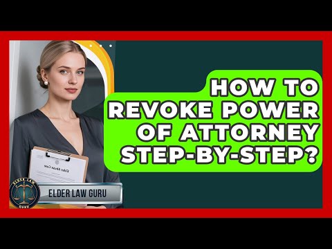 How To Revoke Power Of Attorney Step-by-Step? - Elder Law Guru