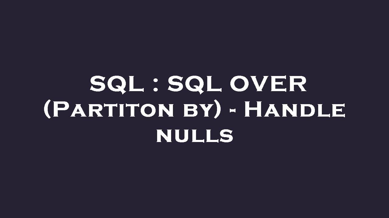 SQL : SQL OVER (Partiton by) - Handle nulls - YouTube SQL : SQL OVER (Partiton by) - Handle nulls - YouTube