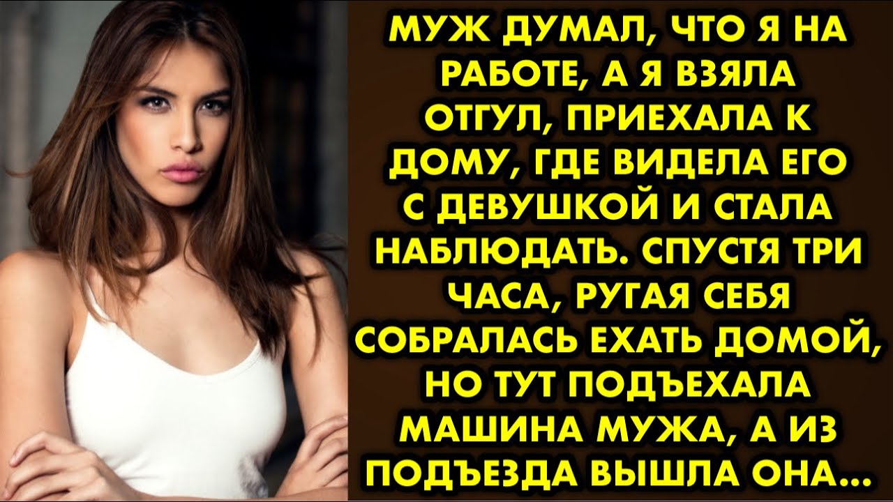 Муж думал что я на работе а я взяла отгул приехала к дому где