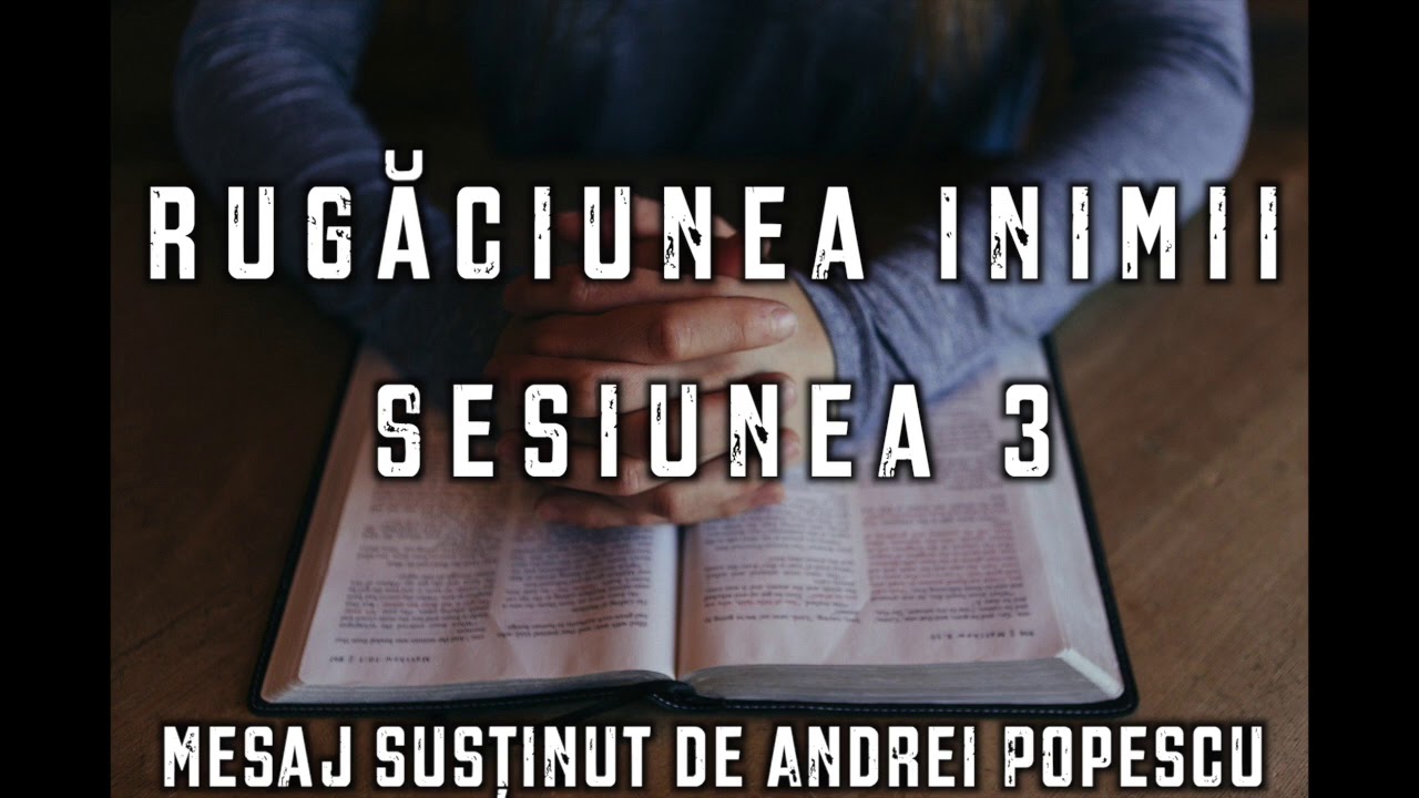 Sesiunea 3 - Rugaciunea Inimii - Mesaj de Andrei Popescu - YouTube
