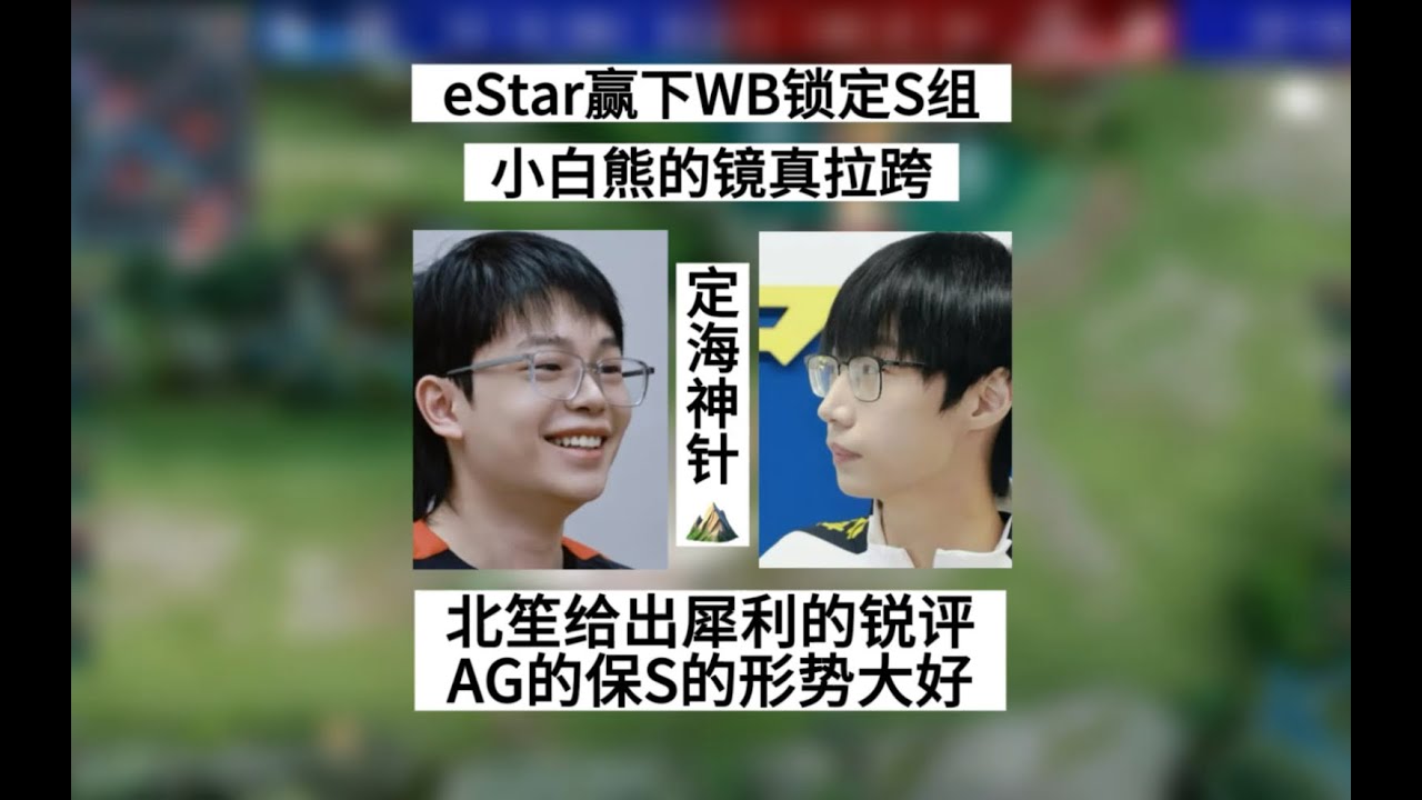 eStar赢下WB锁定S组，还缓解了AG保S的压力，北笙给出犀利的锐评，小白熊的镜有点辣眼睛 - YouTube