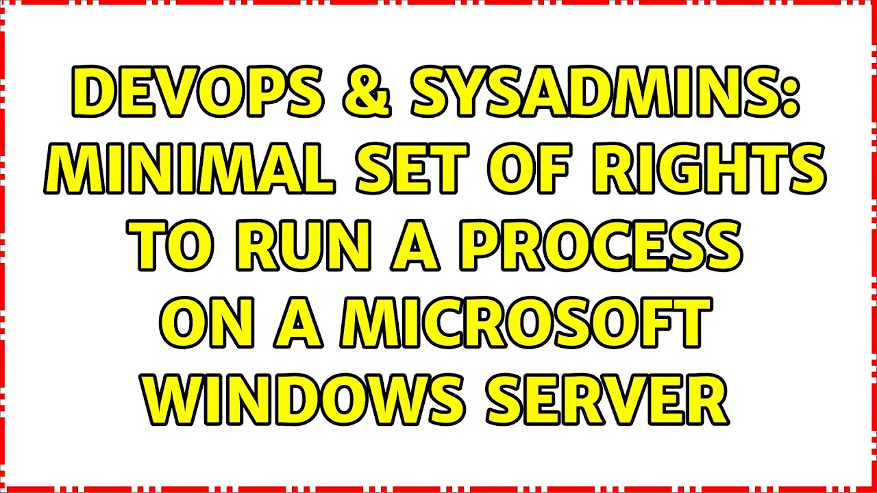 Devops And Sysadmins Minimal Set Of Rights To Run A Process On A Microsoft Windows Server Youtube